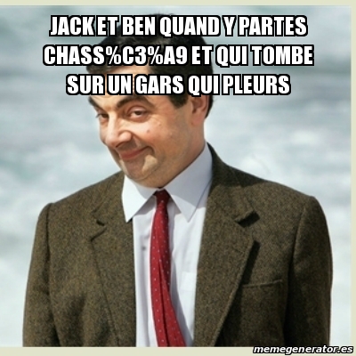 Meme Mr Bean - Jack et Ben quand y partes chass%C3%A9 et qui tombe sur ...
