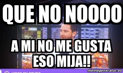 Meme Personalizado - Que no noooo A mi no me gusta eso mija!! - 31322635