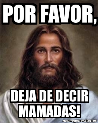 Meme Personalizado - Por favor, deja de decir Mamadas! - 31322708