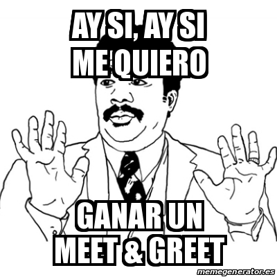 Meme Ay Si - Ay si, ay si me quiero Ganar un meet & greet - 31322896