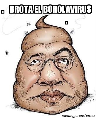 Meme Personalizado - . brota el Borolavirus . - 31323329