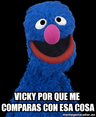 Meme Personalizado - vicky por que me comparas con esa cosa - 31323733