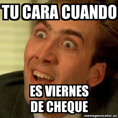 Meme No me digas - TU CARA CUANDO ES VIERNES DE CHEQUE - 31323858