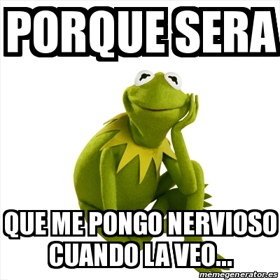 Meme Kermit the frog - Porque sera Que me pongo nervioso cuando la veo ...