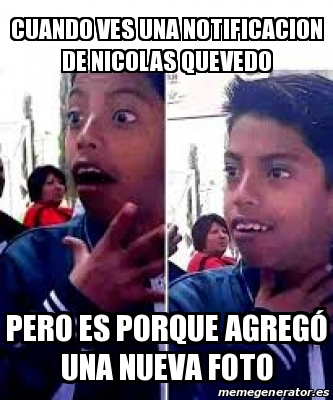 Meme Personalizado - cuando ves una notificacion de nicolas quevedo ...