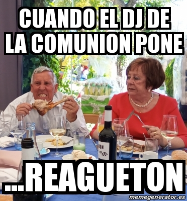 Meme Personalizado - Cuando el DJ de la comunion pone ...Reagueton ...