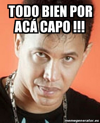 Meme Personalizado - Todo bien por acÃ¡ Capo !!! - 31324118