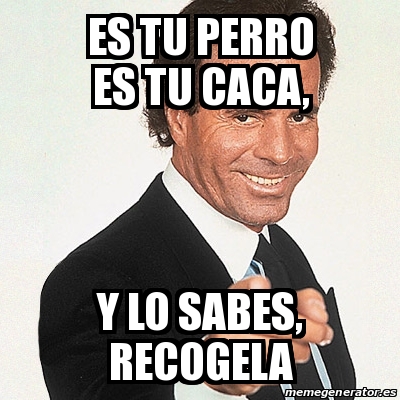 Meme Julio Iglesias - Es tu perro es tu caca, Y lo sabes, recogela ...