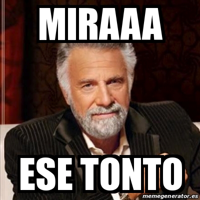 Meme Most interesting man - miraaa ese tonto - 31324471