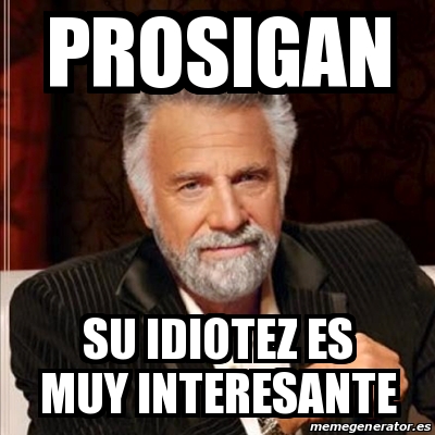 Meme Most interesting man - Prosigan Su idiotez es muy interesante ...