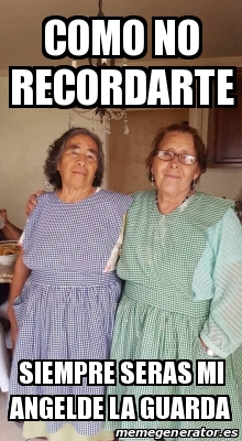 Meme Personalizado - COMO NO RECORDARTE SIEMPRE SERAS MI ANGELDE LA ...
