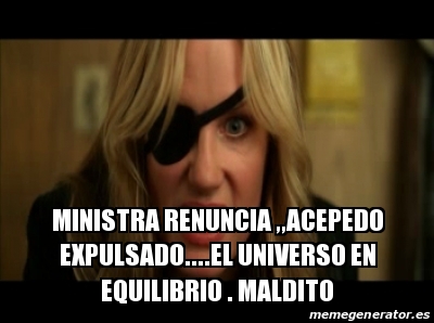 Meme Personalizado - ministra renuncia ,,acepedo expulsado....EL ...