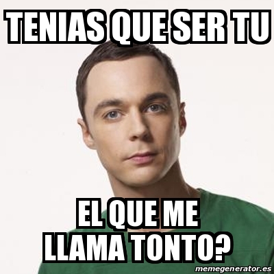 Meme Sheldon Cooper - tenias que ser tu el que me llama tonto? - 31325668