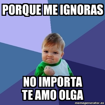 Meme Bebe Exitoso - Porque me ignoras No importa te amo OLGA - 31326868
