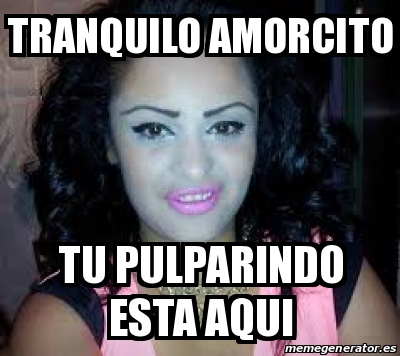 Meme Personalizado - TRANQUILO AMORCITO TU PULPARINDO ESTA AQUI - 31326982