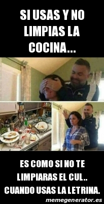 Meme Personalizado - Si Usas y No limpias la cocina... Es como Si No te ...