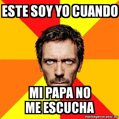 Meme House - este soy yo cuando mi papa no me escucha - 31328031