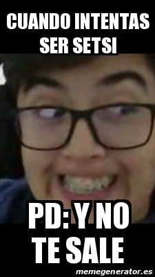 Meme Personalizado - CUANDO INTENTAS SER SETSI PD: Y NO TE SALE - 31328317