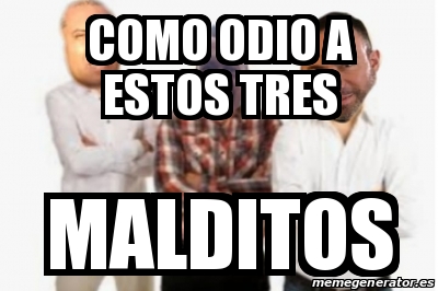 Meme Personalizado - Como odio a estos tres Malditos - 31328744