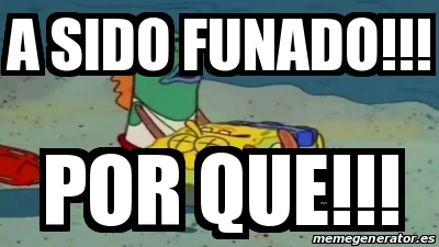 Meme Personalizado - A sido funado!!! POR QUE!!! - 31329186