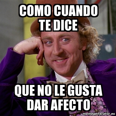 Meme Willy Wonka - Como cuando te dice Que no le gusta dar afecto ...