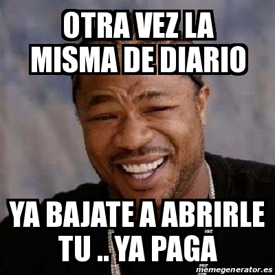 Meme Yo Dawg - Otra vez la misma de diario Ya bajate a abrirle tu .. ya ...