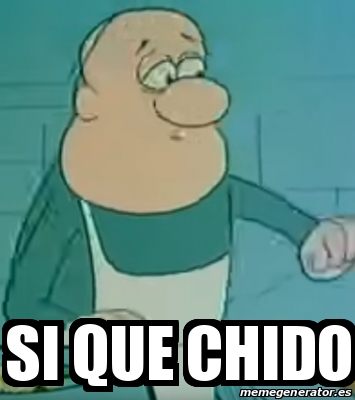 Meme Personalizado - si que chido - 31330167