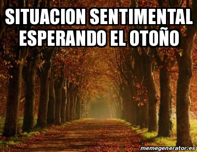 Meme Personalizado - situacion sentimental esperando el otoÃ±o - 31330366