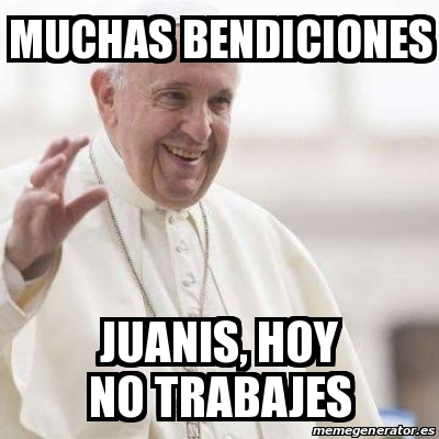 Meme Personalizado - Muchas bendiciones Juanis, hoy no trabajes - 31330459