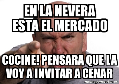 Meme Personalizado - En la nevera esta el mercado Cocine! Pensara que ...