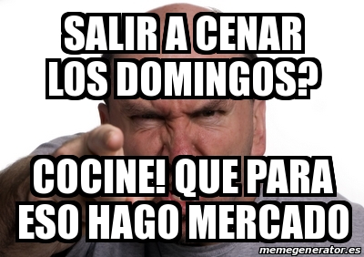 Meme Personalizado - Salir a cenar los domingos? Cocine! Que para eso ...