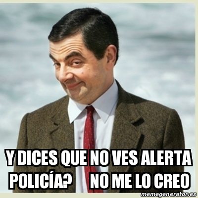 Meme Mr Bean - y dices que no ves alerta policÃ­a? no me lo creo - 31332253