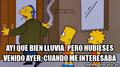 Meme Personalizado - Ay! Que bien lluvia, pero hubieses venido ayer ...