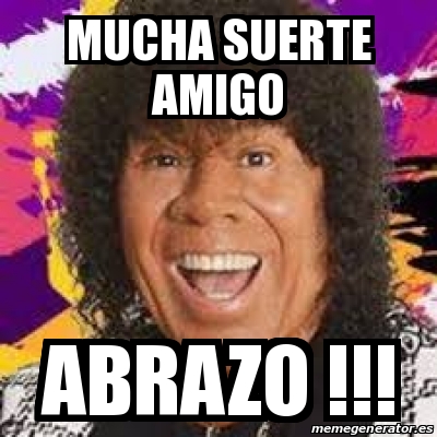 Meme Personalizado - Mucha suerte amigo Abrazo !!! - 31333289