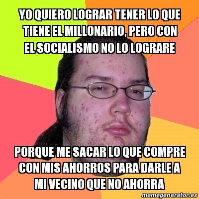 Meme Friki - yo quiero lograr tener lo que tiene el millonario, PERO ...