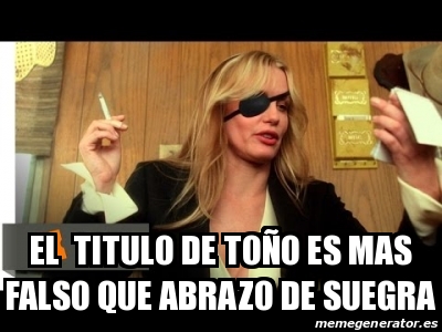 Meme Personalizado - el titulo de toÃ±o es mas falso que abrazo de ...