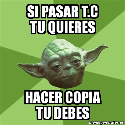 Meme Yoda - Si pasar T.C tu quieres Hacer copia tu debes - 31335086