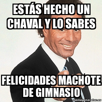 Meme Julio Iglesias - EstÃ¡s hecho un chaval y lo sabes Felicidades ...