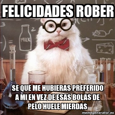 Meme Chemistry Cat - Felicidades Rober Se que me hubieras preferido a ...