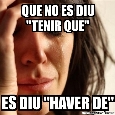 Meme Problems - que no es diu "tenir que" es diu "haver de" - 31336151