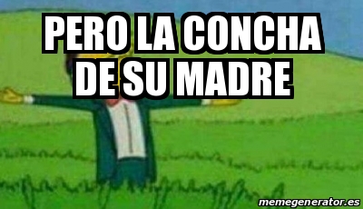 Meme Personalizado - Pero la concha de su madre - 31336324