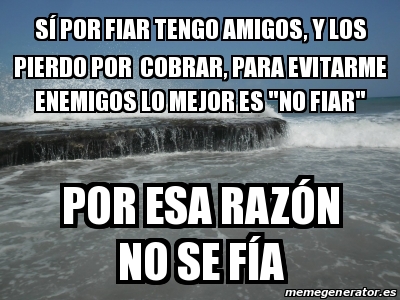 Meme Personalizado - sÃ POR FIAR TENGO AMIGOS, Y LOS PIERDO POR COBRAR ...