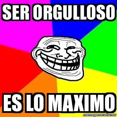 Meme Troll - Ser orgulloso Es lo maximo - 31339862