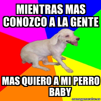Meme Personalizado - mientras mas conozco a la gente mas quiero a mi ...
