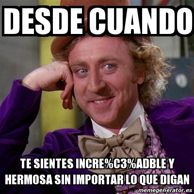 Meme Willy Wonka - Desde cuando Te sientes incre%C3%ADble y hermosa sin ...