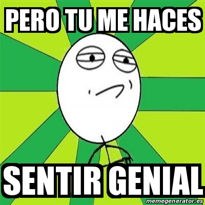 Meme Challenge Accepted - PERO TU ME HACES SENTIR GENIAL - 31340970