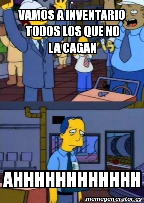 Meme Personalizado - VAMOS A INVENTARIO TODOS LOS QUE NO LA CAGAN ...