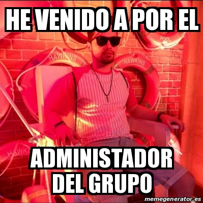 Meme Personalizado - He venido a por el administador del grupo - 31342619
