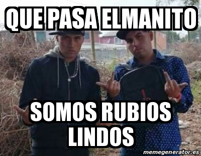 Meme Personalizado - Que pasa elmanito Somos rubios lindos - 31342633