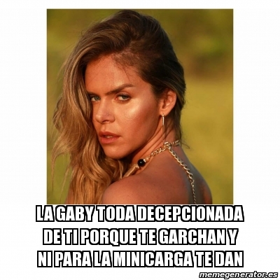 Meme Personalizado - La gaby toda decepcionada de ti porque te garchan ...
